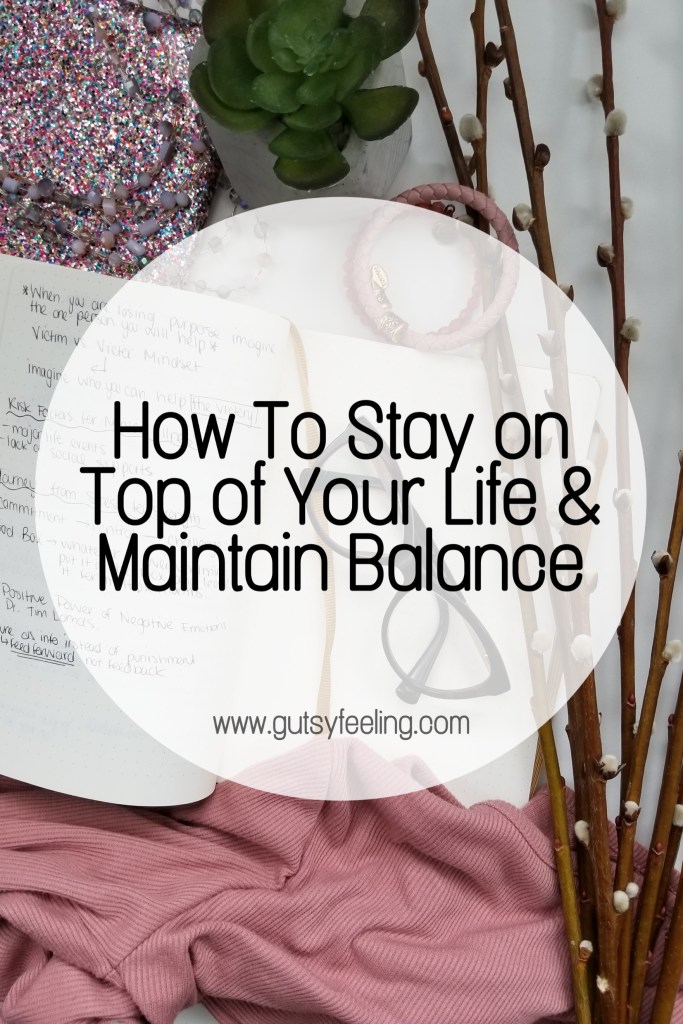 HOW TO STAY ON TOP OF YOUR LIFE AND MAINTAIN BALANCE – Gutsy Feeling